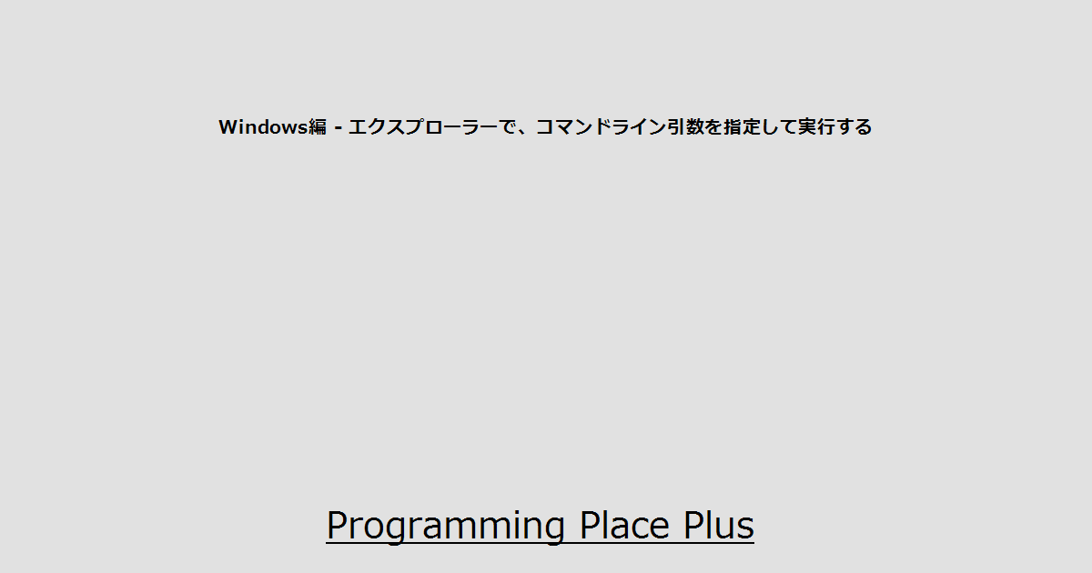 Windows編 - エクスプローラーで、コマンドライン引数を指定して実行する | Programming Place Plus
